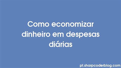 como economizar dinheiro em despesas diárias sharp coder blog
