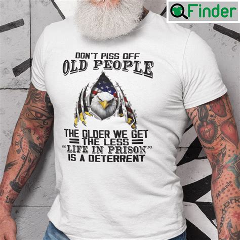 Dont Piss Off Old People Shirt The Older We Get The Less Life In Prison Is A Deterrent Q