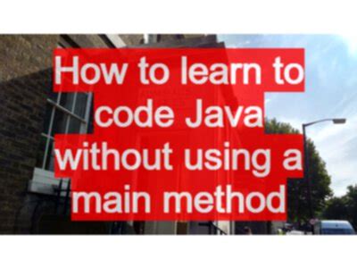 How To Learn To Code Java Without Using A Main Method Eviltester