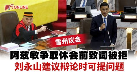 【雪州议会】阿兹敏争取休会前致词被拒 刘永山建议辩论时可提问题