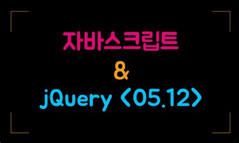 5월12일 개강 자바스크립트andjquery 네이버 블로그