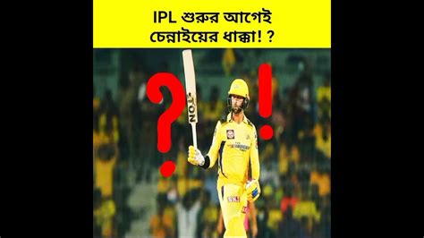 Ipl শুরুর আগেই চেন্নাই সুপার কিংসের বড়ো ধাক্কা ছিটকে গেলেন এই তারকা