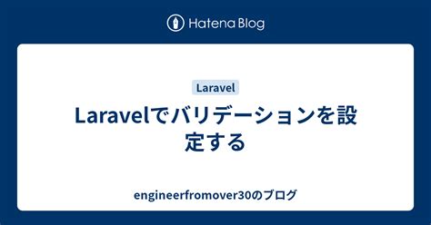 Laravelでバリデーションを設定する Engineerfromover30のブログ