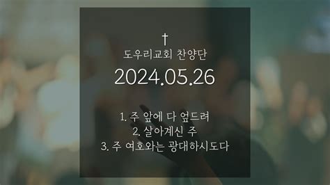 [도우리교회] 1 주 앞에 다 엎드려 2 살아계신 주 3 주 여호와는 광대하시도다 찬양단 2024 05 16