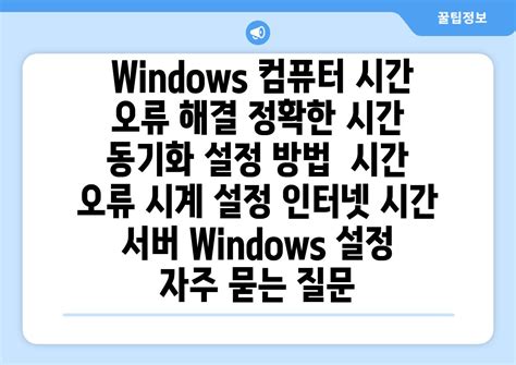 Windows 컴퓨터 시간 오류 해결 정확한 시간 동기화 설정 방법 시간 오류 시계 설정 인터넷 시간 서버