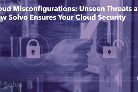 Cloud Misconfigurations Unseen Threats And How Solvo Ensures Your