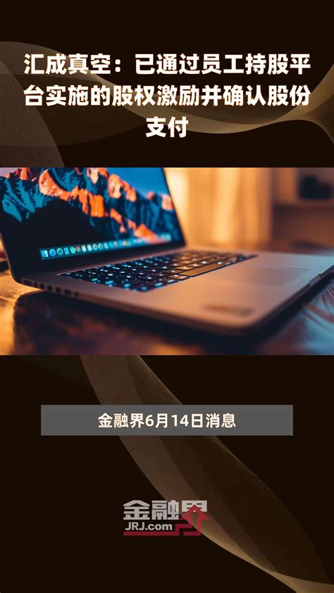 汇成真空：已通过员工持股平台实施的股权激励并确认股份支付快报凤凰网视频凤凰网