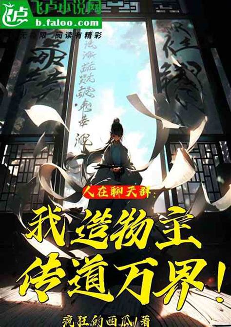 人在聊天群：我造物主，传道万界疯狂的西瓜小说全本小说下载飞卢小说网