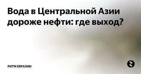 Вода в Центральной Азии дороже нефти где выход Ритм Евразии Дзен