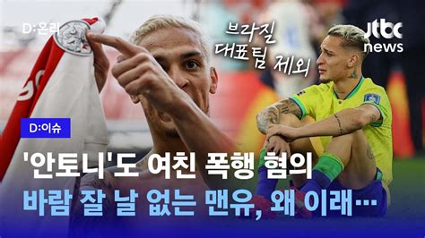 갈 길 바쁜데 바람 잘 날 없고맨유 왜 이래 안토니도 여친 폭행 혐의로 브라질 대표팀 제외｜d이슈 Youtube
