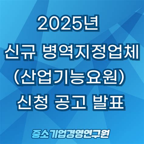 2025년 신규 병역지정업체산업기능요원 선정 신청·접수 공고 네이버 블로그