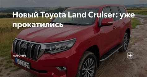 Новый Toyota Land Cruiser: уже прокатились | AUTOMPS | Дзен