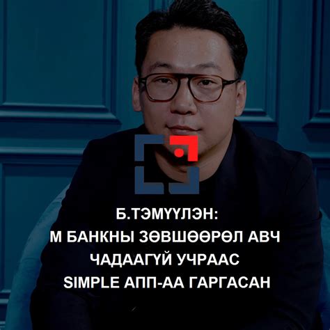 Б ТЭМҮҮЛЭН М БАНКНЫ ЗӨВШӨӨРӨЛ АВЧ ЧАДААГҮЙ УЧРААС Simple АПП АА