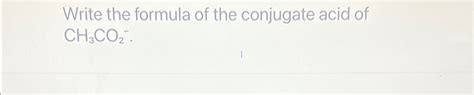 Solved Write The Formula Of The Conjugate Acid Of CH3CO2 Chegg Com