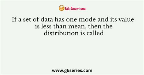 If A Set Of Data Has One Mode And Its Value Is Less Than Mean Then The Distribution Is Called