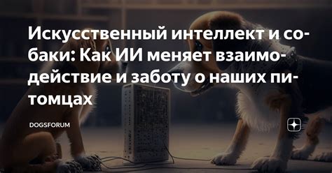 Искусственный интеллект и собаки Как ИИ меняет взаимодействие и заботу о наших питомцах