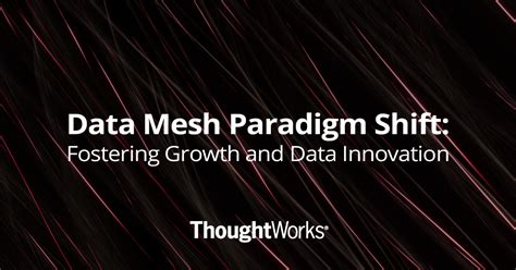 Data Mesh Paradigm Shift Fostering Growth And Data Innovation