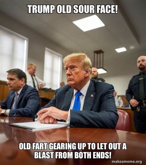 Trump Old Sour Face Old Fart Gearing Up To Let Out A Blast From Both