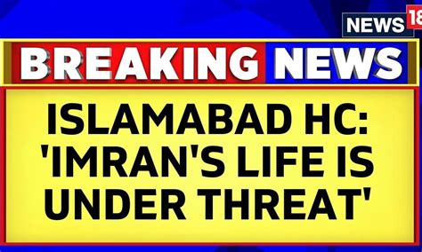 Threat To Pakistans Ex Prime Minister Imran Khan Islamabad High