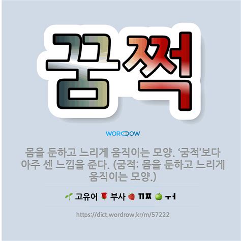 🌟꿈쩍 몸을 둔하고 느리게 움직이는 모양 ‘굼적보다 아주 센 느낌을 준다 굼적 몸을 둔하고 느리 표준국어대사전