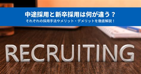 中途採用と新卒採用は何が違う？それぞれの採用手法やメリット・デメリットを徹底解説！ キャリアコンサルタントオンライン