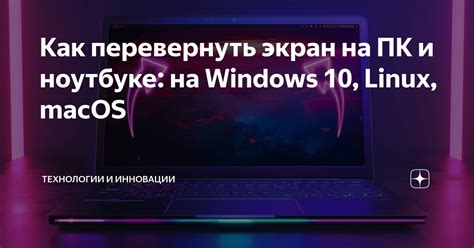 Как перевернуть экран на ПК и ноутбуке на Windows 10 Linux Macos Технологии и инновации Дзен