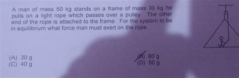 [answered] A Man Of Mass 50 Kg Stands On A Frame Of Mass 30 Kg He Pulls