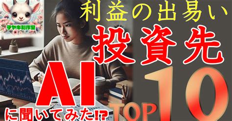 利益の出やすい投資先top10をaiに聞いてみた！？｜子ヤギ制作室