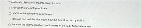 Solved The Ultimate Objective Of Macroeconomics Is To