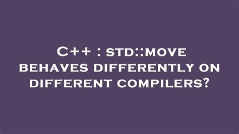 c std move behaves differently on different compilers youtube