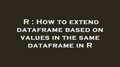 r how to extend dataframe based on values in the same dataframe in r