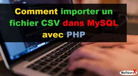 Comment Importer Un Fichier Csv Dans Mysql Avec Php Waytolearnx