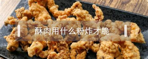酥肉用什么粉炸才脆 鲜淘网