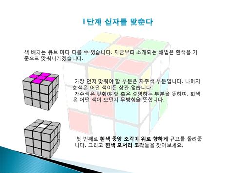 1단계 십자를 맞춘다 색 배치는 큐브 마다 다를 수 있습니다 지금부터 소개되는 해법은 흰색을 기준으로 맞춰나가겠습니다
