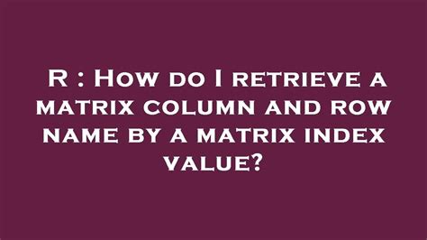 R How Do I Retrieve A Matrix Column And Row Name By A Matrix Index Value Youtube