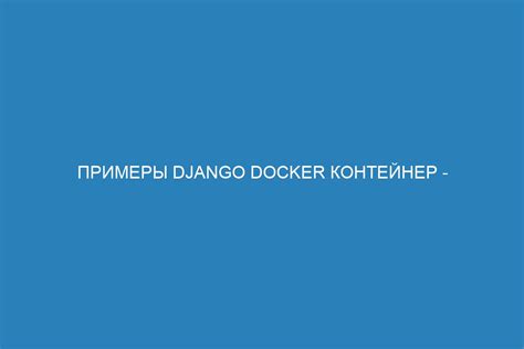 Блог Примеры Django Docker контейнер установка и настройка