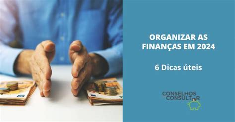 Organizar As Finanças Em 2024 6 Dicas Que Podem Ajudar Conselhos Do
