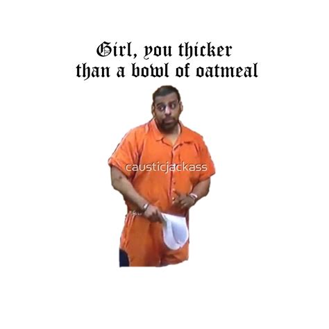 Girl You Thicker Than A Bowl Of Oatmeal By Causticjackass Redbubble