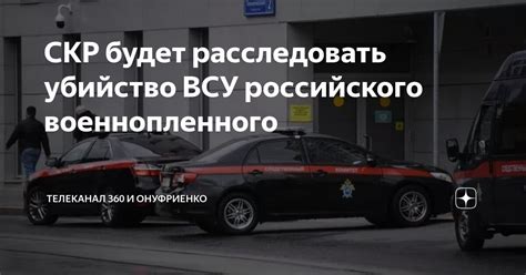 СКР будет расследовать убийство ВСУ российского военнопленного Телеканал 360 и Онуфриенко Дзен