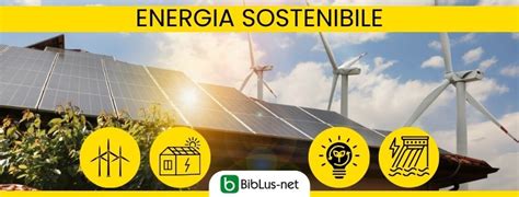 Energia sostenibile cos è esempi e vantaggi BibLus