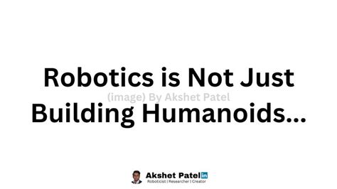 Robotics Is Not Just About Building Robots Akshet Patel 🤖