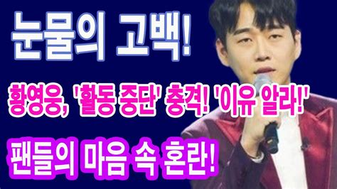 눈물의 고백 황영웅 활동 중단 선언의 충격적인 배경 이유를 알게 될 거야 팬들의 마음 속 혼란 YouTube