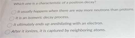 Solved Which One Is A Characteristic Of A Positron Decay It
