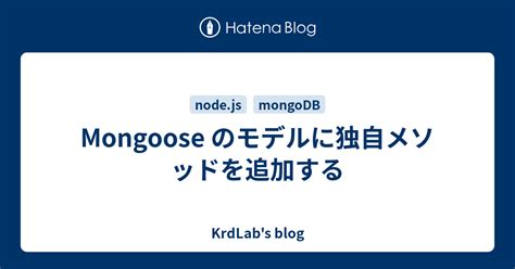 Mongoose のモデルに独自メソッドを追加する Krdlabs Blog