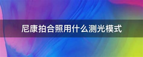 尼康拍合照用什么测光模式 业百科