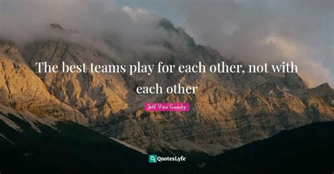 The Best Teams Play For Each Other Not With Each Other Quote By