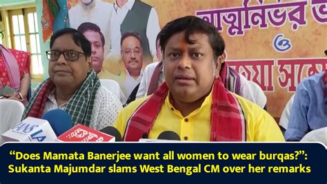 Does Mamata Banerjee Want All Women To Wear Burqas” Sukanta Majumdar
