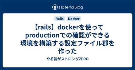 【rails】dockerを使ってproductionでの確認ができる環境を構築する設定ファイル郡を作った やる気がストロングzero