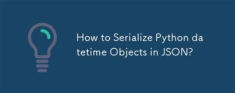 How To Serialize Python Datetime Objects In Json Python Tutorial Phpcn