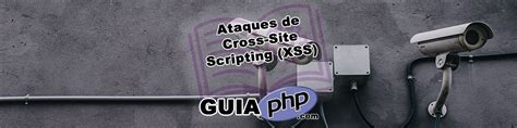 Ataques De Cross Site Scripting Xss Protegiendo Tu Aplicación Guia Php